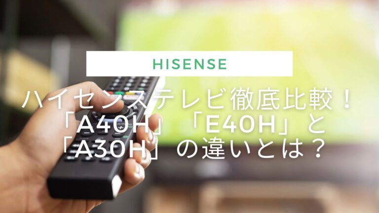 ハイセンステレビ徹底比較！「A40H」「E40H」と「A30H」の違いとは？ | かちおテック