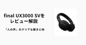 final UX3000 SVをレビュー解説 『人の声』のクリアな聴き心地 | かちおテック