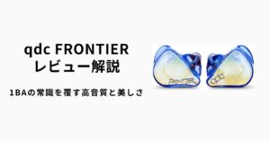 qdc FRONTIER レビュー解説｜1BAの常識を覆す高音質と美しさ | かちおテック